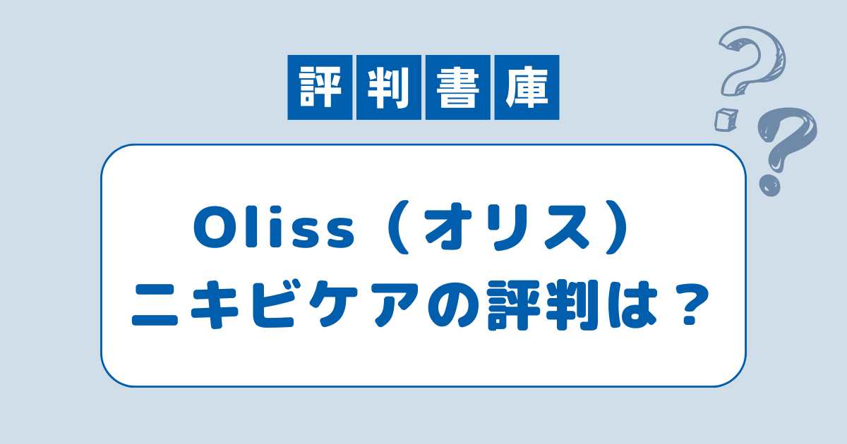 Oliss（オリス）の評判は？ニキビケアの効果と顧客満足度 - 評判ライブラリ